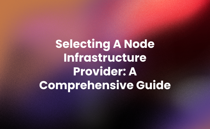 Selecting A Node Infrastructure Provider: A Comprehensive Guide Selecting A Node Infrastructure Provider: A Comprehensive Guide